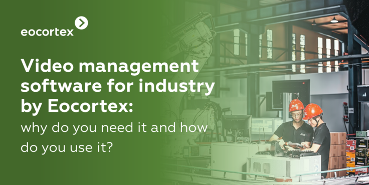 Video management software for industry by Eocortex: why do you need it and how do you use it?